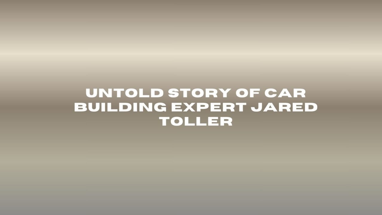 Untold Story of Car Building Expert Jared Toller